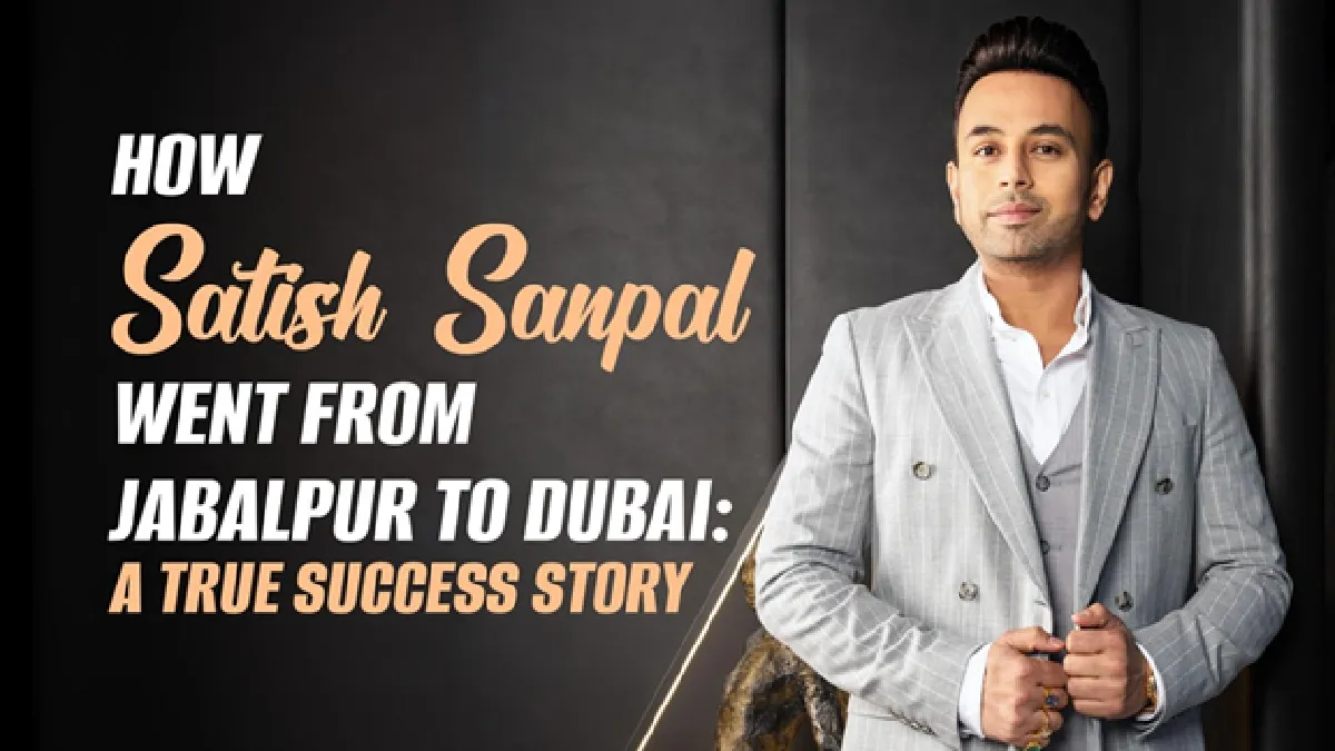 How Satish Sanpal Went from Jabalpur to Dubai: A True Success Story ...